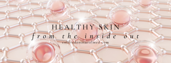 Healthy Skin from The Inside Out - Colorado Natural Medicine